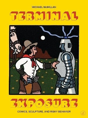 Terminal Exposure: Comics, Sculpture, And Risky Behavior Dan Nadel The ...