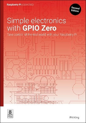 Simple Electronics With Gpio Zero: Take Control Of The Real World With Your Raspberry Pi Phil ...